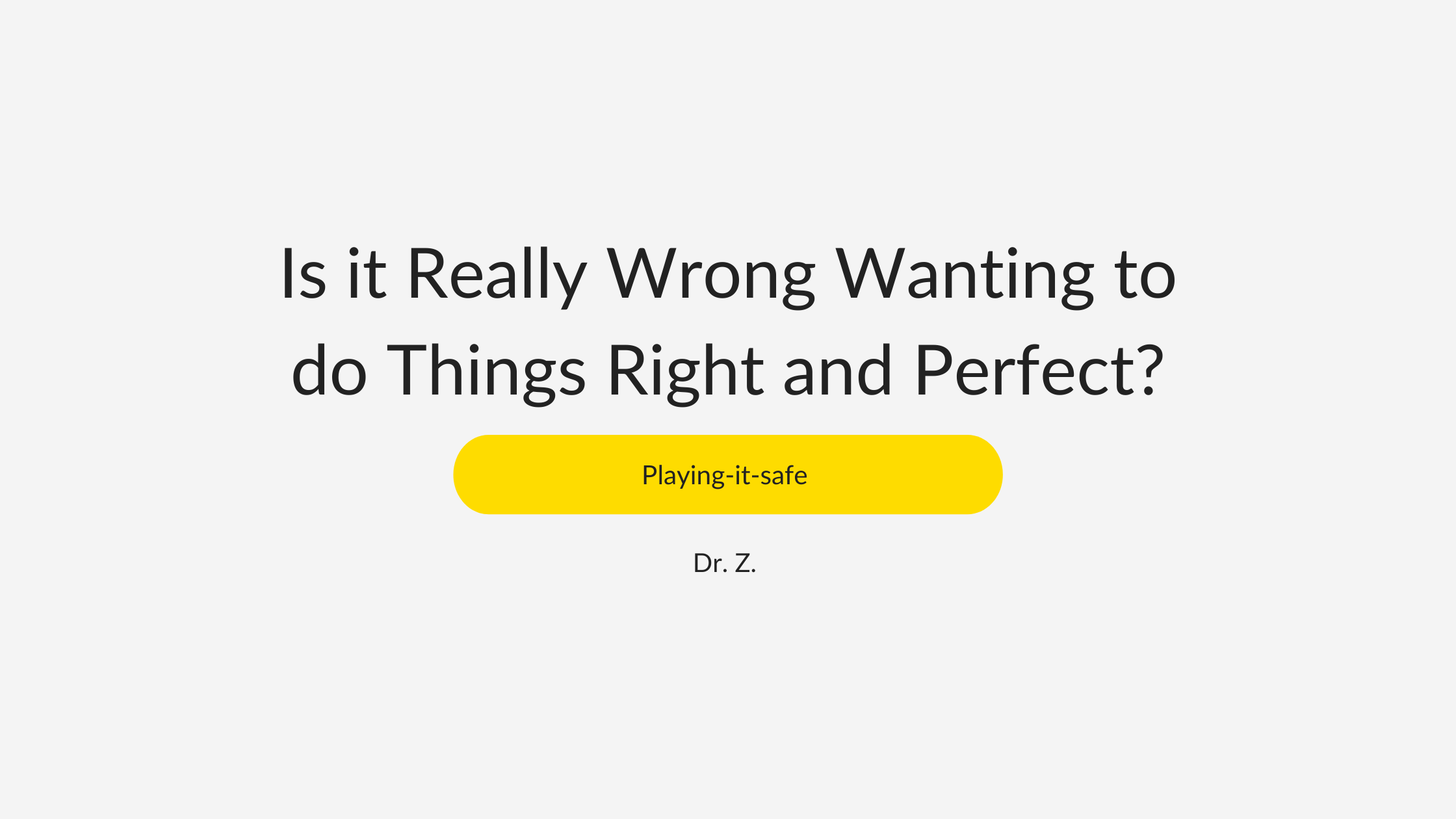 Is It Really Wrong Wanting To Do Things Right And Perfect? | Dr. Z